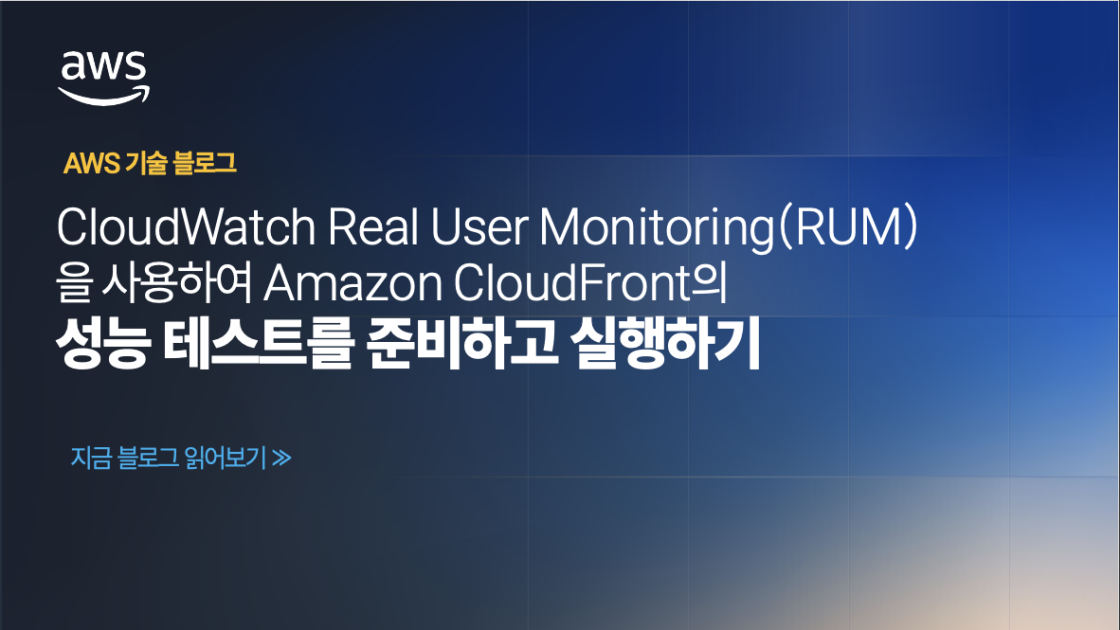 CloudWatch Real User Monitoring(RUM)을 사용하여 Amazon CloudFront의 성능 테스트를 준비하고 실행하기 | AWS 기술 블로그